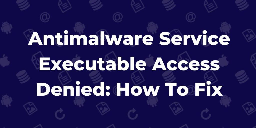 Antimalware Service Executable Access Denied: How To Fix