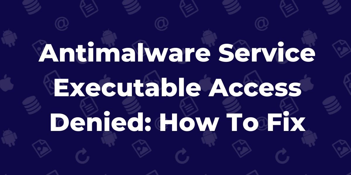 Antimalware Service Executable Access Denied: How To Fix