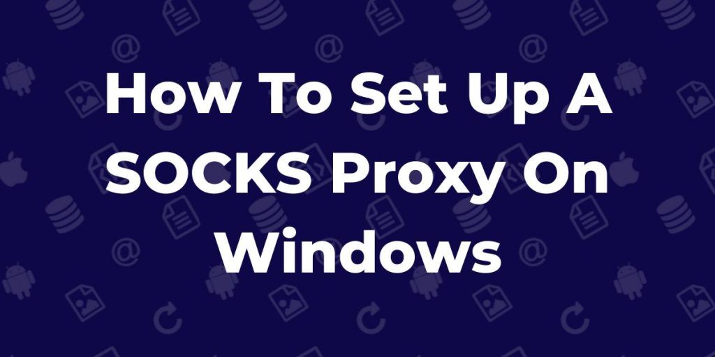 How To Set Up A SOCKS Proxy On Windows