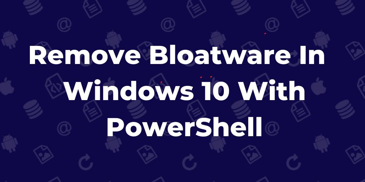 Remove Bloatware Windows 10 With PowerShell