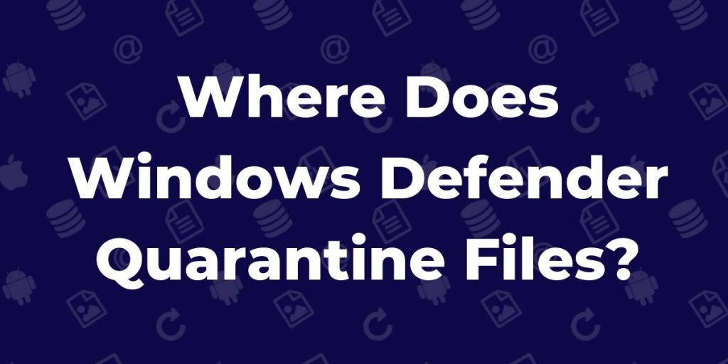 Where Does Windows Defender Quarantine Files?