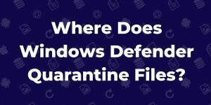 Where Does Windows Defender Quarantine Files?